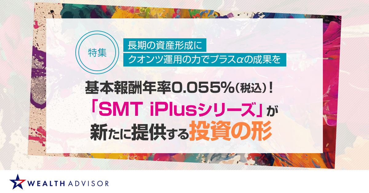特集 長期の資産形成にクオンツ運用の力でプラスαの成果を 基本報酬年率0.055％（税込）！「SMT iPlusシリーズ」が新たに提供する投資の形 | ウエルスアドバイザー特集