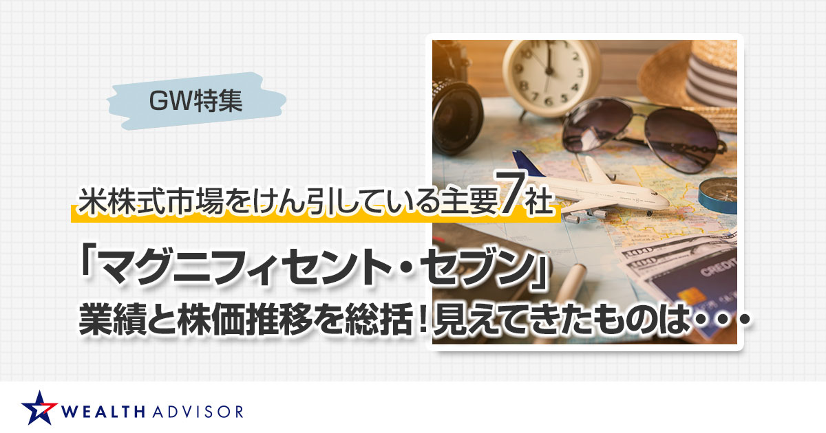 GW特集 米株式市場をけん引している主要7社「マグニフィセント・セブン」、業績と株価推移を総括!見えてきたものは・・・ | ウエルスアドバイザー