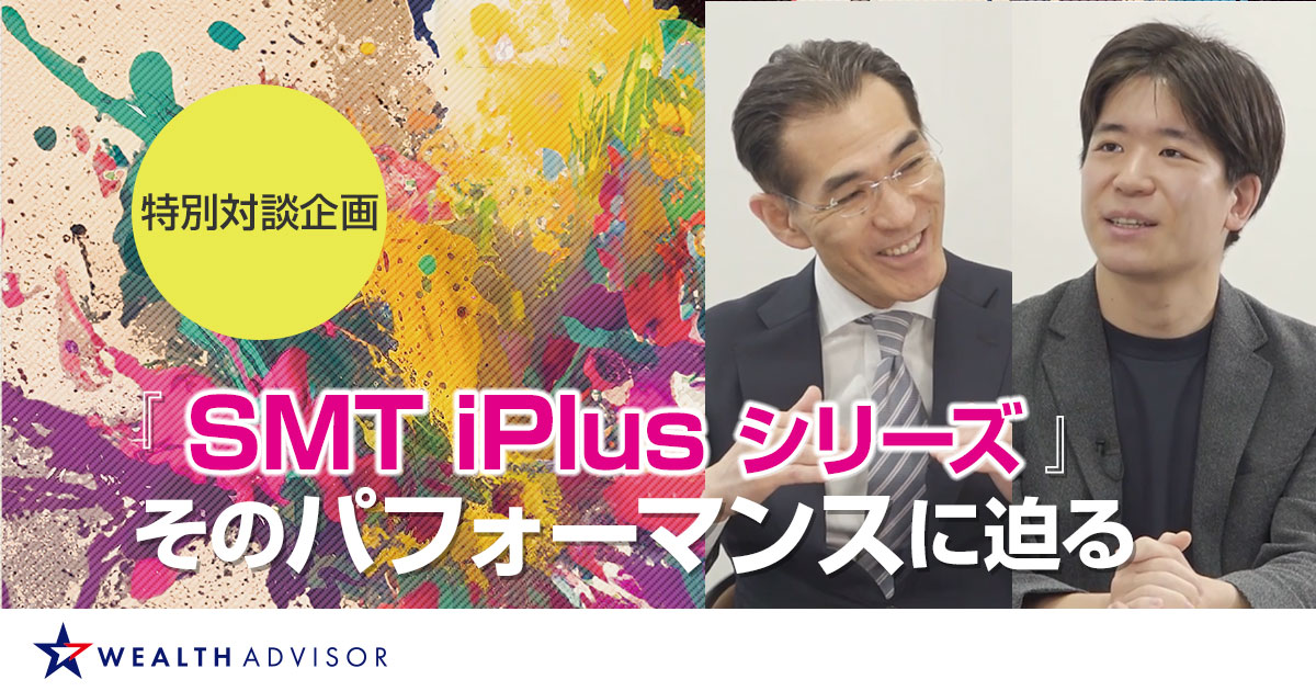 特別対談企画 『SMT iPlusシリーズ』 そのパフォーマンスに迫る | ウエルスアドバイザー特集